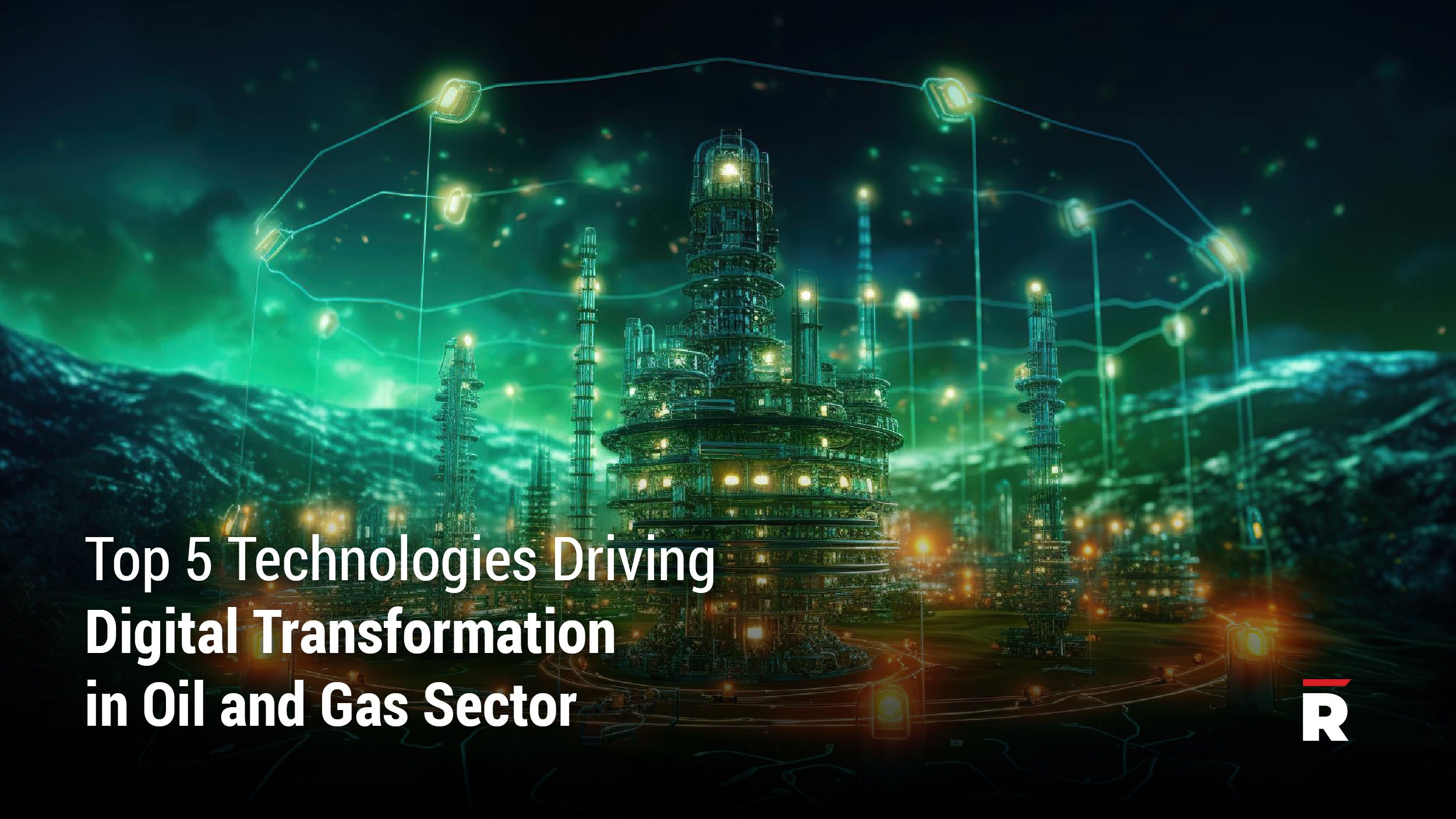 Top 5 Technologies Driving Digital Transformation in Oil and Gas Sector
