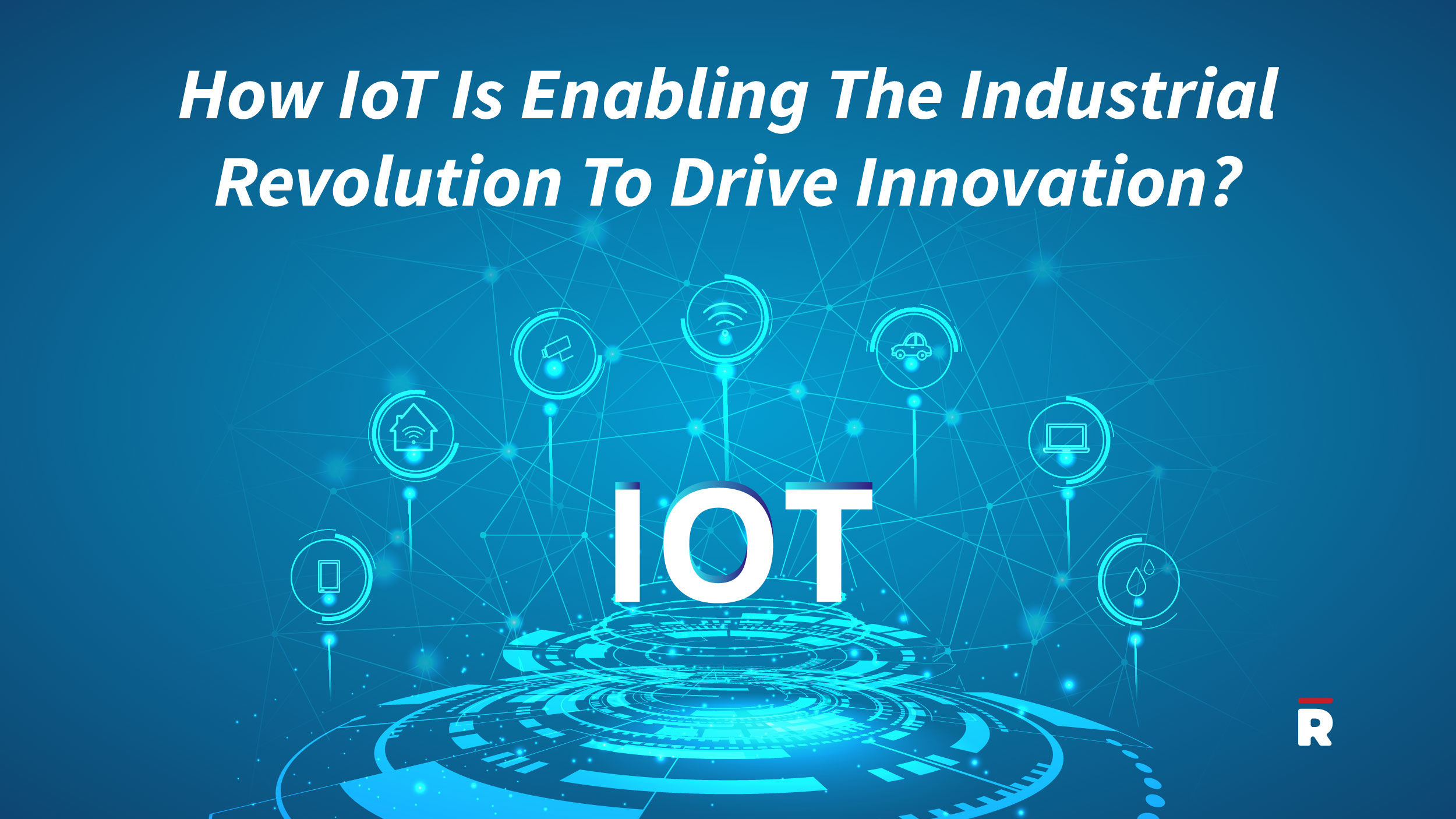 How IoT is Enabling The Industrial Revolution to Drive Innovation?