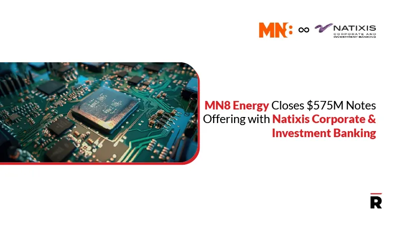 MN8 Energy Closes $575M Notes Offering with Natixis CIB