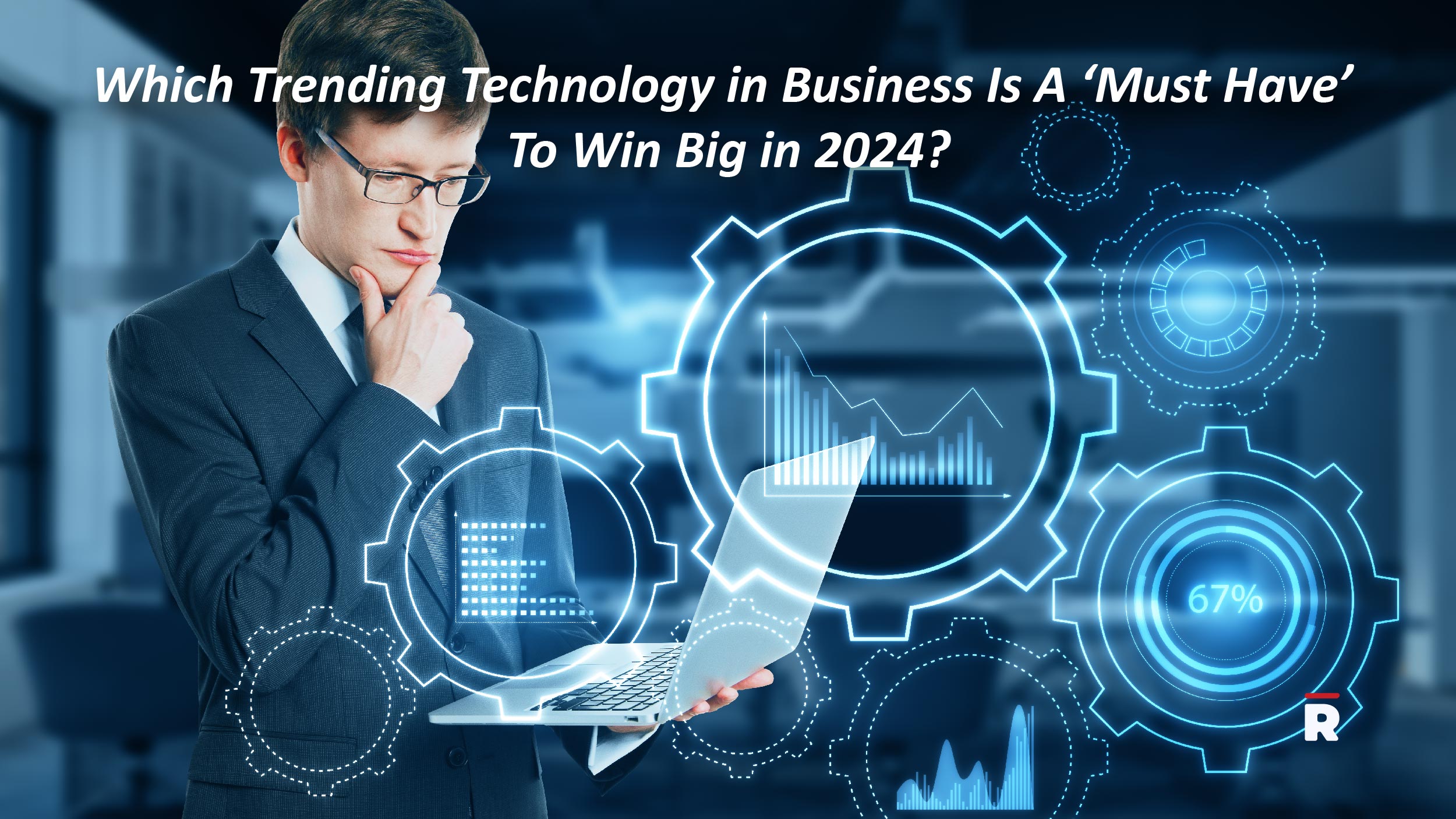 Which Trending Technology in Business Is A ‘Must Have’ To Win Big in 2024?