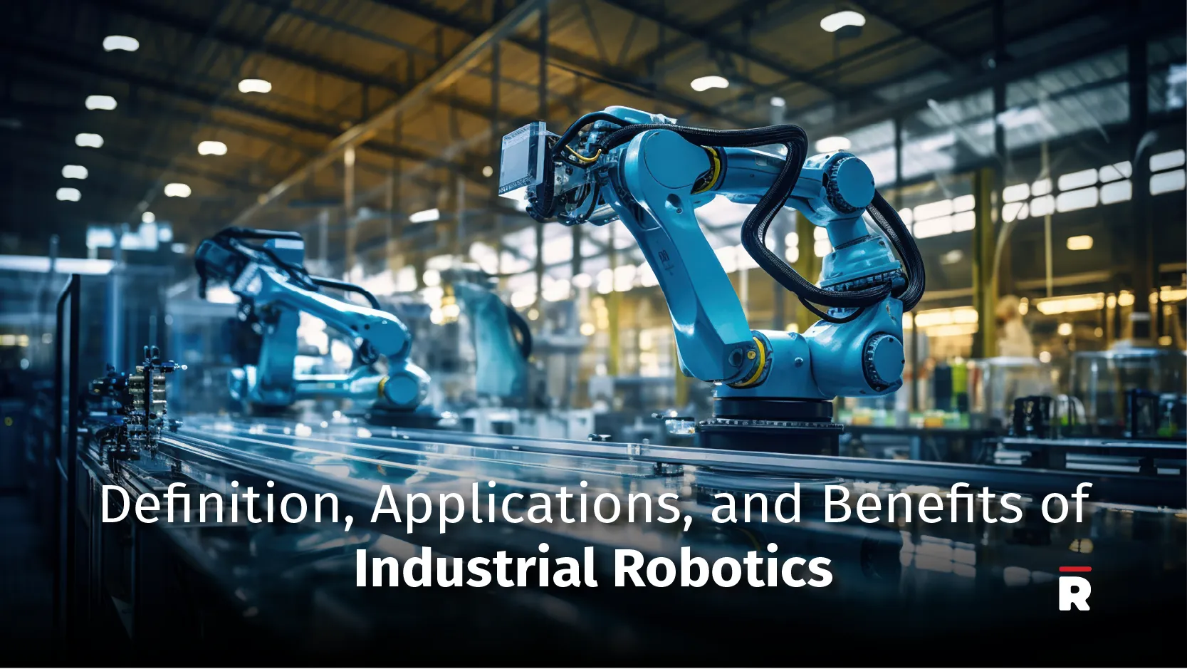 Definition, Applications, and Benefits of Industrial Robotics